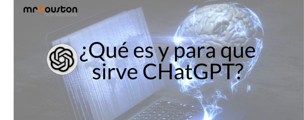¿Qué es y para qué sirve CHatGPT? - mrHouston Tech Solutions